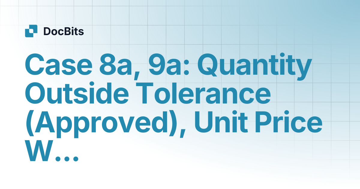 Case 8a, 9a: Quantity Outside Tolerance (Approved), Unit Price Within ...